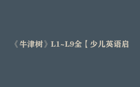 《牛津树》L1~L9全【少儿英语启蒙，磨耳朵，培养语言兴趣】[37.2GB] | 贝壳学习资源